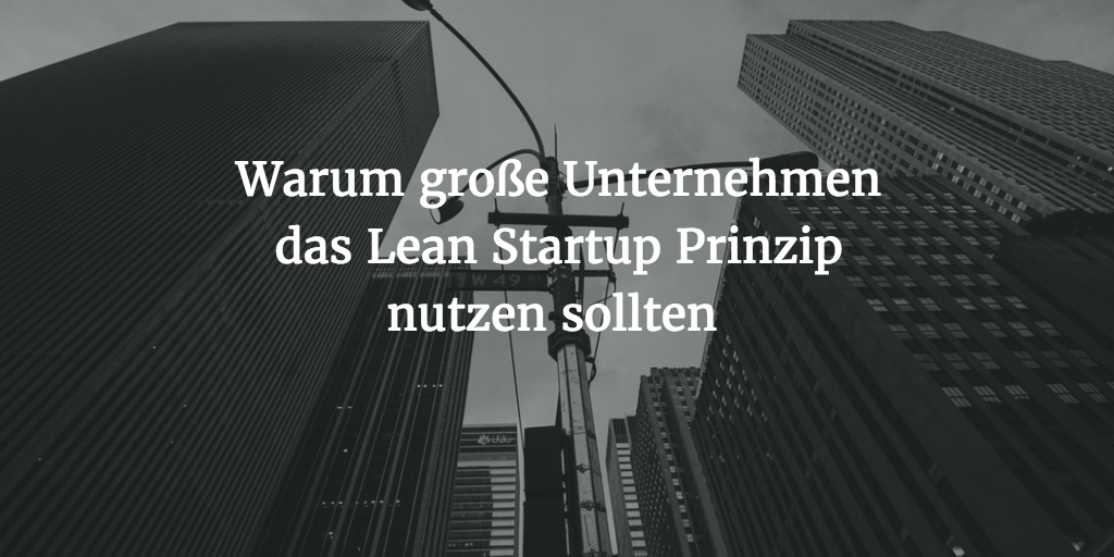Warum große Unternehmen das Lean Startup Prinzip nutzen sollten - STARTPLATZ